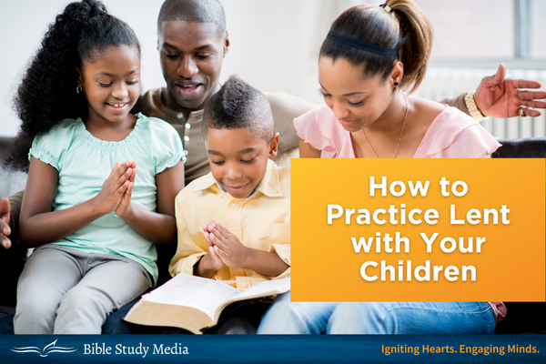 How to Practice Lent with Your Children | Bible Study Media