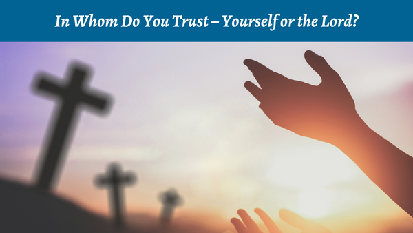 In Whom Do You Trust – Yourself or the Lord? | BSM