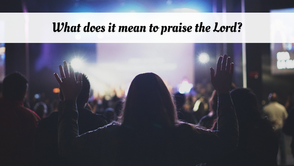 What Does It Mean to Praise the Lord? | Bible Study Media