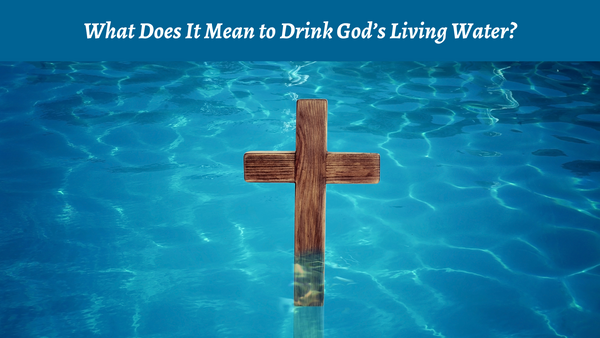 What Does It Mean to Drink God’s Living Water? | BSM