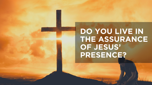 Do You Live in the Assurance of Jesus’ Presence? | Devotion