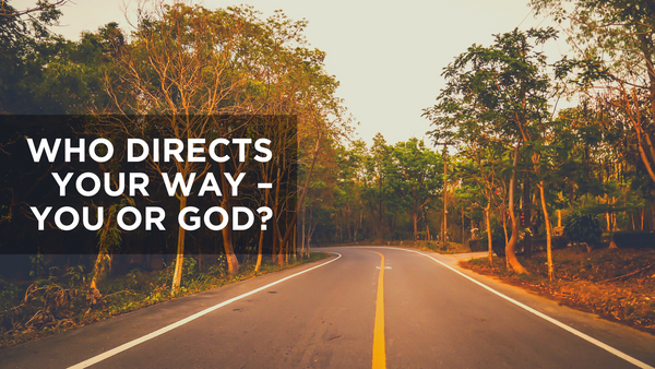 Who Directs Your Way – You or God? | Devotional | Bible