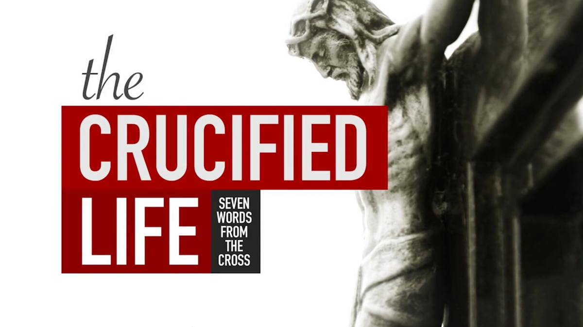 The Crucified Life| Seven Words from the Cross | Bible Study